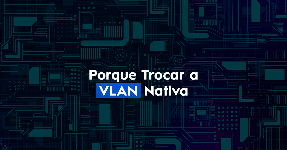 Por que Trocar a VLAN Nativa ou VLAN 1 | DlteC do Brasil